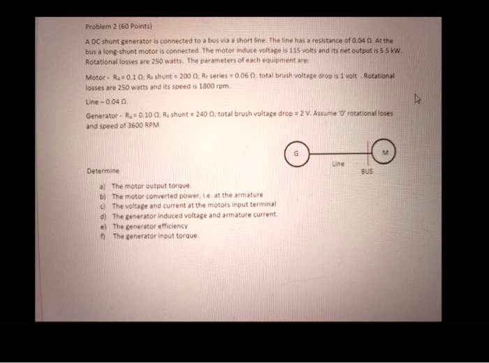 SOLVED: Problem 2 (60 Points): A DC shunt generator is connected to a bus via a short line. The ...