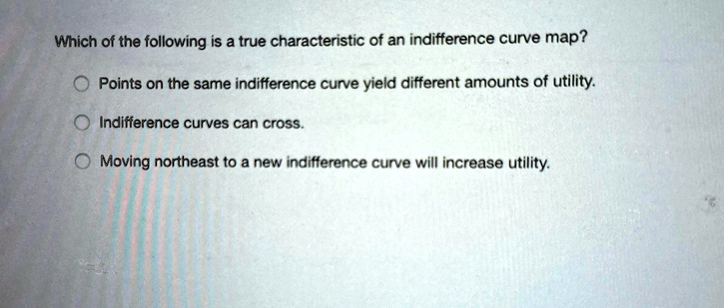 SOLVED: Which of the following is a true characteristic of an indifference curve map? Points on ...