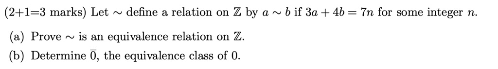 SOLVED: (2+1=3 marks) Let define a relation on Z by a b if 3a + 4b 7n for some integer n. Prove ...