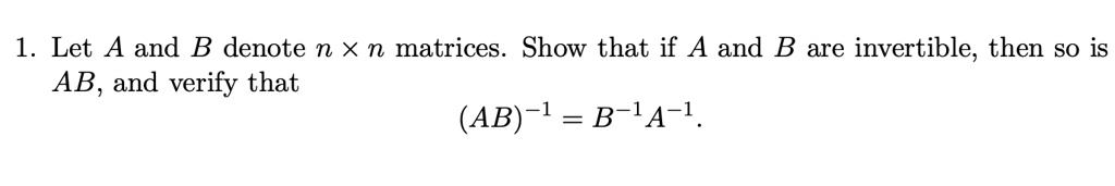 VIDEO solution: 1. Let A and B denote n x n matrices. Show that if A and B are invertible, then ...