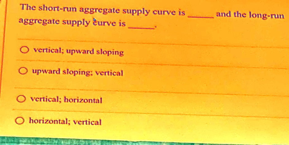 The short-run aggregate supply curve is and the long-run aggregate supply curve is . vertical ...