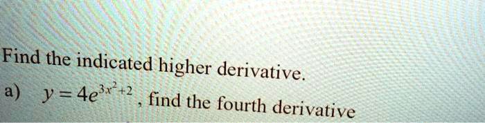 SOLVED: Find the indicated higher derivative. a) y = 4e^x + 2, find the ...