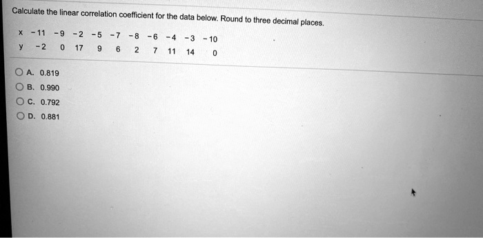 SOLVED: Calculate the linear correlation coefficient for the data below: Round three decimal ...
