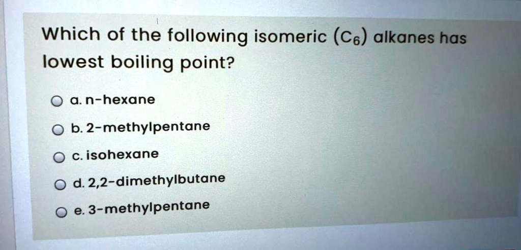 SOLVED: Which of the following isomeric (C6) alkanes has lowest boiling ...