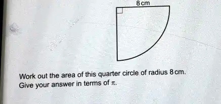 SOLVED: Work out the area of this quarter circle of radius 8cm: Give ...