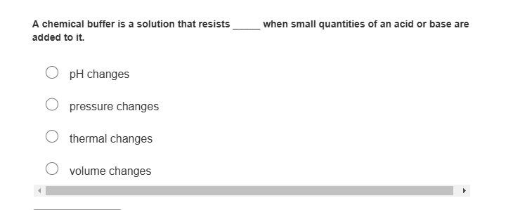 A chemical buffer is a solution that resists when small quantities of an acid or base are added ...