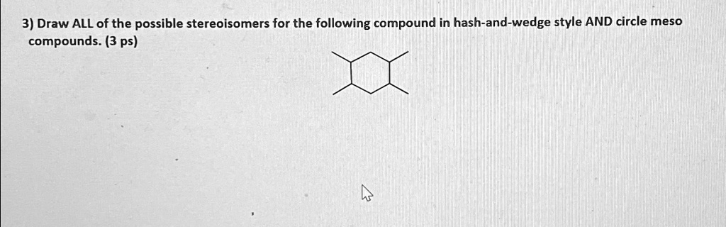 3) Draw ALL of the possible stereoisomers for the following compound in ...