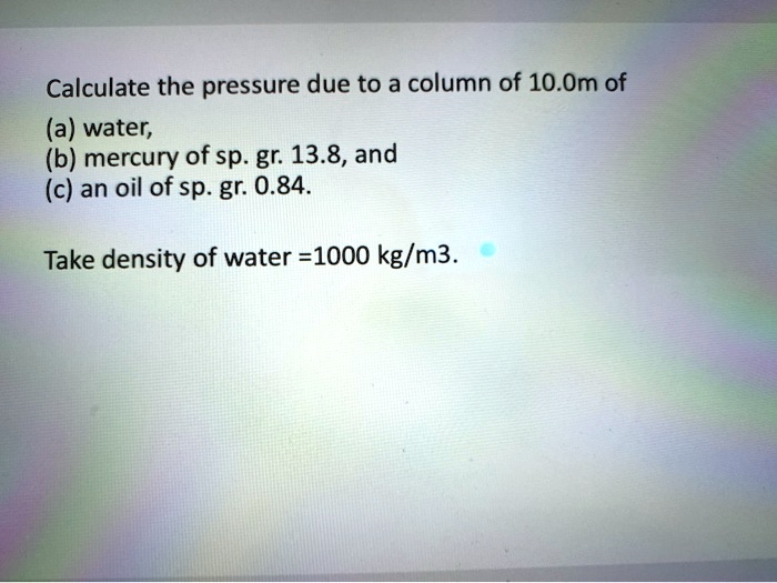 SOLVED: Calculate the pressure due to a column of 10.0m of (a) water, (b) mercury of specific ...