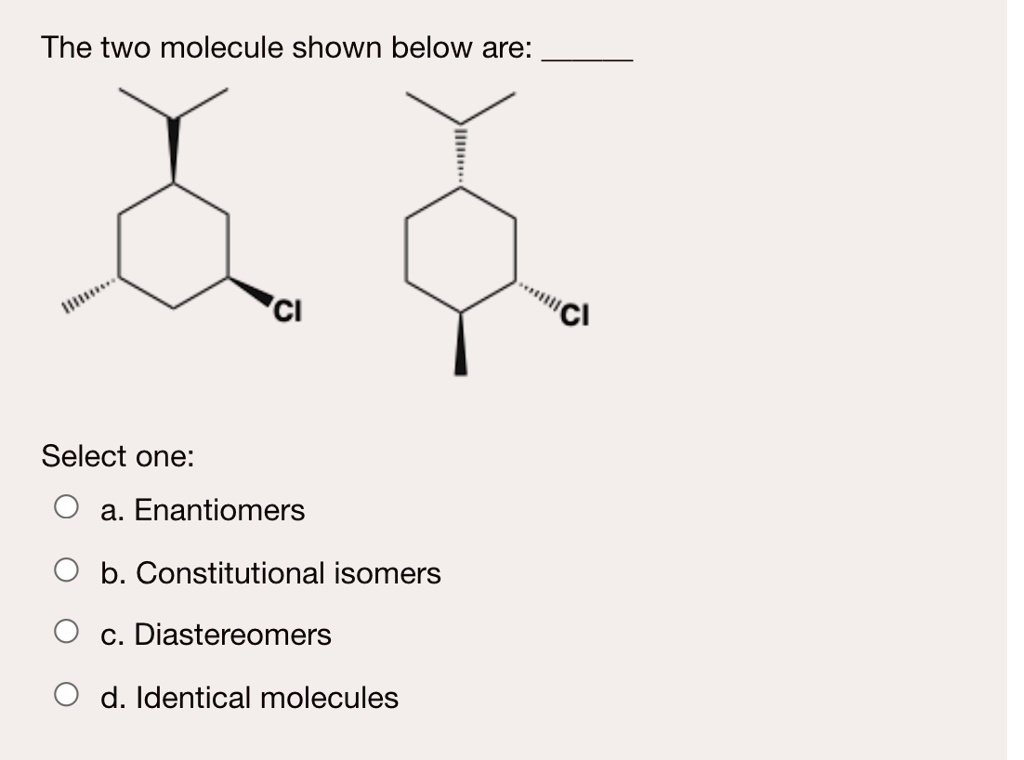 SOLVED: The two molecule shown below are: CI Select one: a. Enantiomers b Constitutional isomers ...
