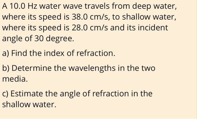 a 100 hz water wave travels from deep water where its speed is 380 cms ...