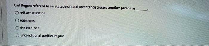 SOLVED: Carl Rogers referred to an attitude of total acceptance toward ...