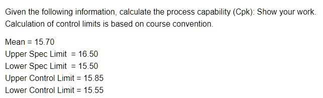 SOLVED: Given the following information, calculate the process capability (Cpk). Show your work ...