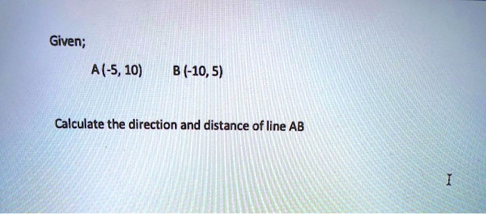 SOLVED: Given; A(-5,10) B (-10,5) Calculate the direction and distance ...