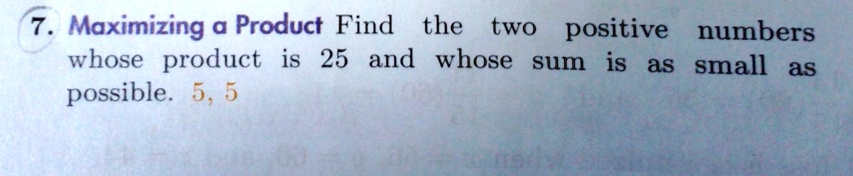 SOLVED: Maximizing a Product Find the two positive numbers whose product is 25 and whose sum is ...