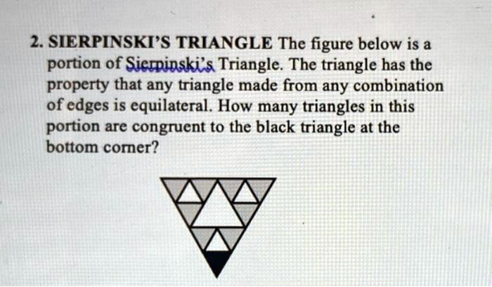 SOLVED: 2. SIERPINSKI'S TRIANGLE The figure below is a portion of Sierpinski's Triangle. The ...