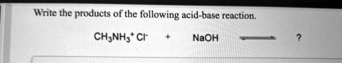 SOLVED: Write the products of the following acid-base reaction: CH3NH2 ...