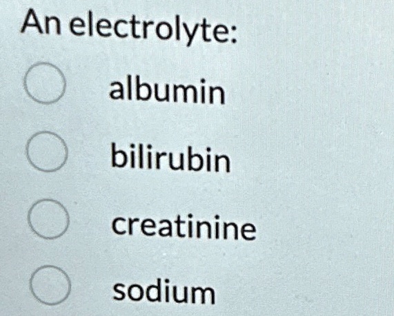An electrolyte: albumin bilirubin creatinine sodium An electrolyte ...