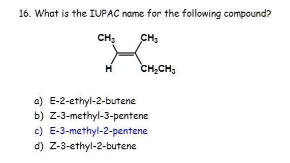 16. What is the IUPAC name for the following compound? CH3 CH3 H CH2CH3 a) E-2-ethyl-2-butene b ...