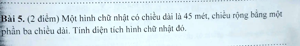 SOLVED: Bai 5. (2 diem Mot hinh chu nhat co chieu dai Ia 45 met; chieu rong bang mot phan ba ...