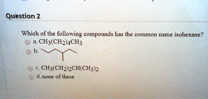 SOLVED: Question 2 Which ofthe following compounds has the common name ... SOLVED: Question 2 Which ofthe following compounds has the common name ...