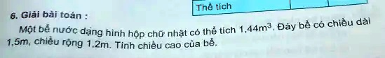 6. Gi?i bài toán : Th? tích M?t b? n??c d?ng hình h?p ch? nh?t có th? tích 1,44m^3. ?áy b? có ...