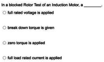 In a blocked Rotor Test of an Induction Motor, a . ? full rated voltage ...