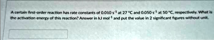 SOLVED: A certain first-order reaction has rate constants of 0.010 at 27Â°C and 0.050 at 50Â°C ...