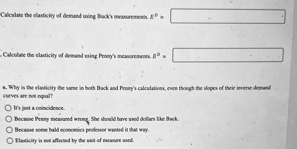 Calculate the elasticity of demand using Buck's measurements. E^D = Calculate the elasticity of ...