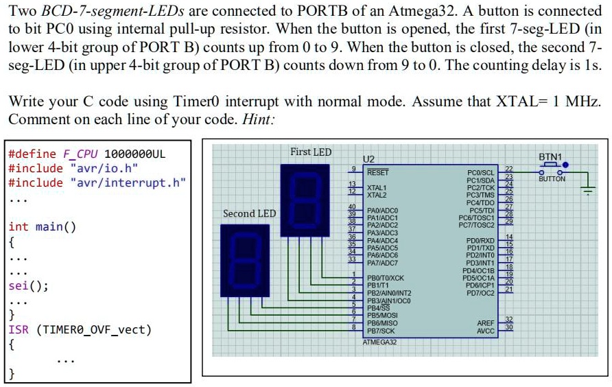 SOLVED: Two BCD-7-segment-LEDs are connected to PORTB of an Atmega32. A button is connected to ...
