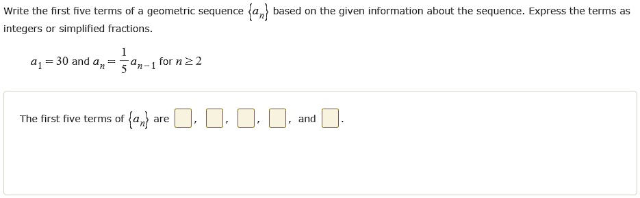 SOLVED: Write the first five terms of geometric sequence a, based on the given information about ...