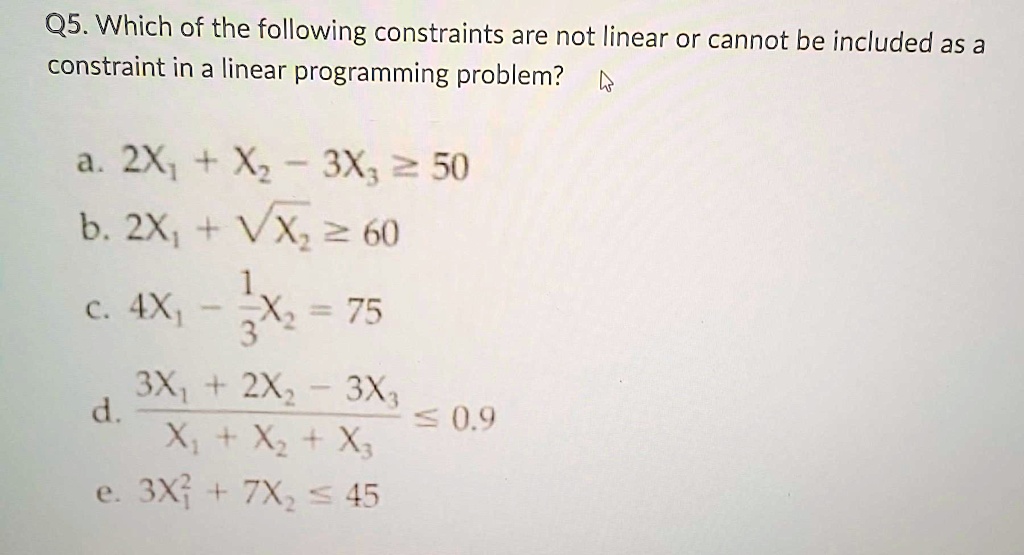 [GET ANSWER] Q5. Which of the following constraints are not linear or cannot be included as a ...