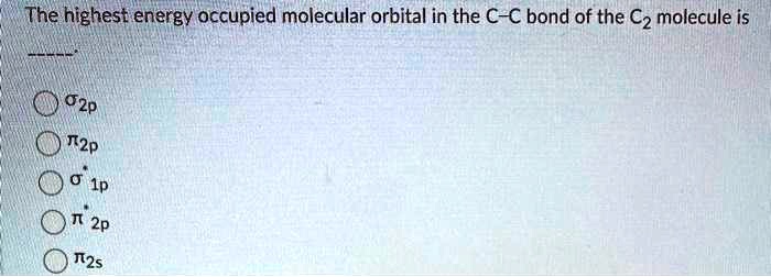 SOLVED: The highest energy occupied molecular orbital in the €-C bond ...
