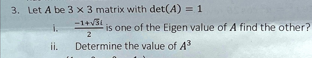 SOLVED: Let A be a 3x3 matrix with det(A) = 1. i. (-1 + √3i)/2 is one ...