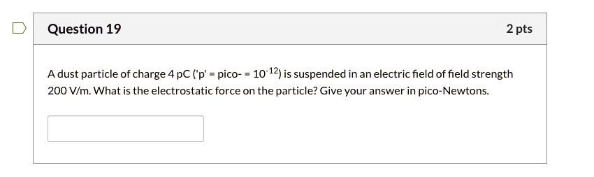Question 19 2 pts A dust particle of charge 4 pC ('p' = pico- = 10^-12 ...