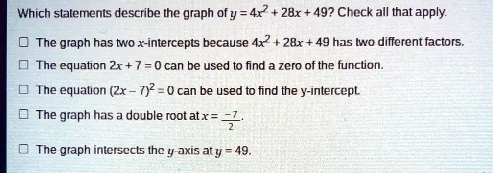 Which statements describe the graph of y = 4x^2 + 28x + 49?...