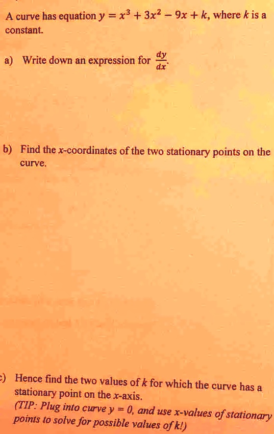 SOLVED: A curve has equation y = x3 + 3x2 9x + k; where k is a constant a) Write down an ...