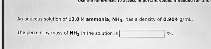 SOLVED: An aqueous solution of 13.8 M ammonia, NH3, has a density of 0.904 g/mL. The percent by ...