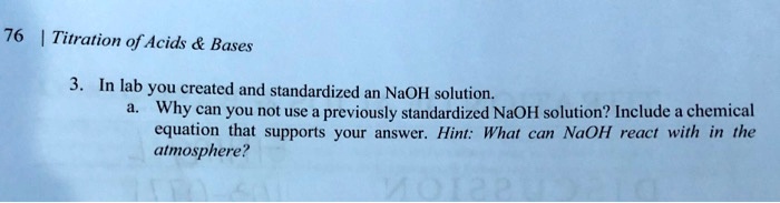 76 Titration of Acids Bases 3. In lab you created and standardized an NaOH solution. a. Why can ...