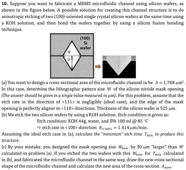 10. Suppose you want to fabricate a MEMS microfluidic channel using silicon wafers, as shown in ...