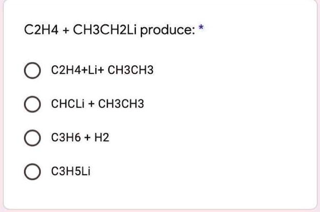 SOLVED: C2H4 + CH3CH2Li produce: O C2H4 + Li+ CH3CH3 CH3CLi + CH3CH3 C3H6 + H2 C3H5Li