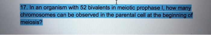 SOLVED: 17 . In an organism with 52 bivalents in meiotic prophase how ...