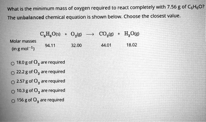 SOLVED: What is the minimum mass of oxygen required to react completely with 7.56 g of CsH6O ...