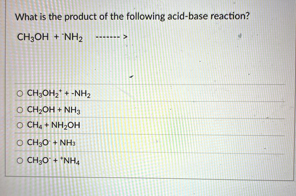 what is the product of the following acid base reaction ch3oh nh2 o ch3oh2 nh2 ch2oh nh3 o ch4 ...
