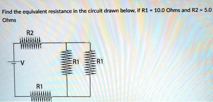 SOLVED: Find the equivalent resistance in the circuit drawn below, if R1 10.0 Ohms and R2 = 5.0 ...
