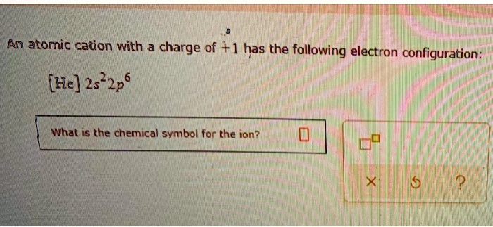 An Atomic Cation With A Charge Of 1 Has The Following Electron Configuration He 2s2p6 What Is