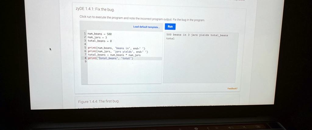 zyDE 1.4.1: Fix the bug. Click run to execute the program and note the ... zyDE 1.4.1: Fix the bug. Click run to execute the program and note the ...