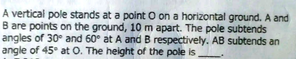 A vertical pole stands at a point O on a horizontal ground. A and B are ...