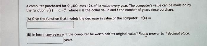SOLVED: A computer purchased for 1,400 loses 12% of its value every ...