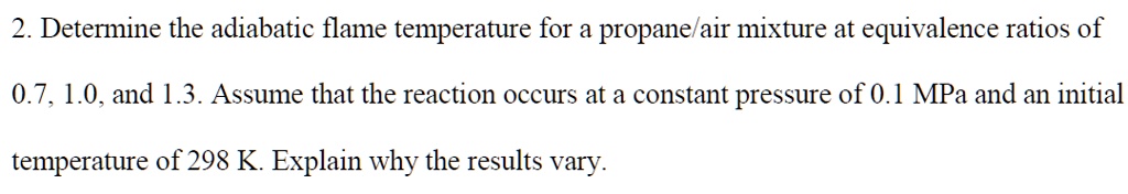 SOLVED: 2. Determine the adiabatic flame temperature for a propane/air mixture at equivalence ...
