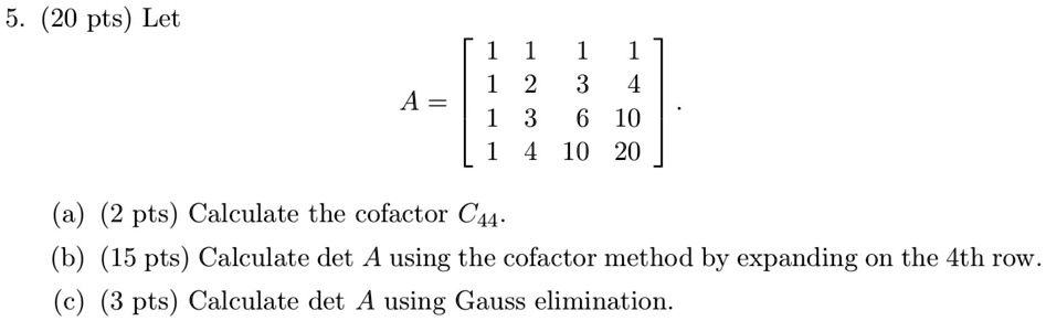 SOLVED: 5. (20 pts) Let 3 6 10 10 20 A = (2 pts) Calculate the cofactor ...